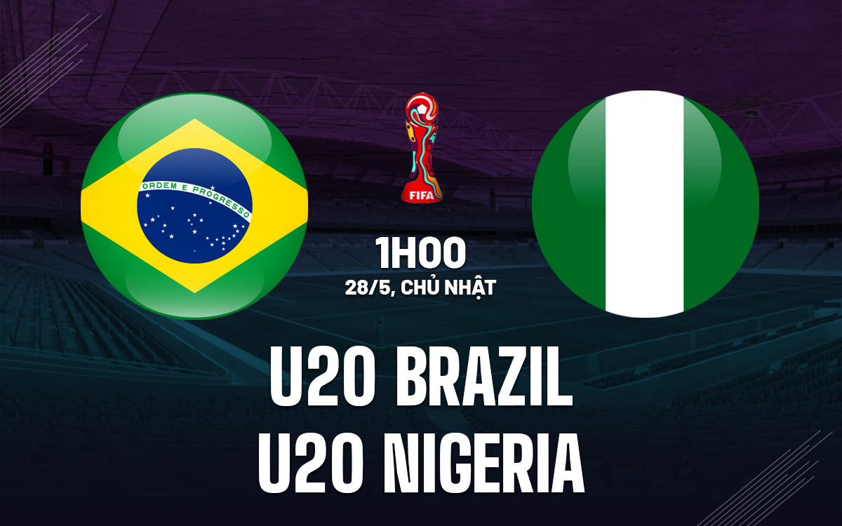 Nhận định bóng đá U20 Brazil vs U20 Nigeria U20 World Cup