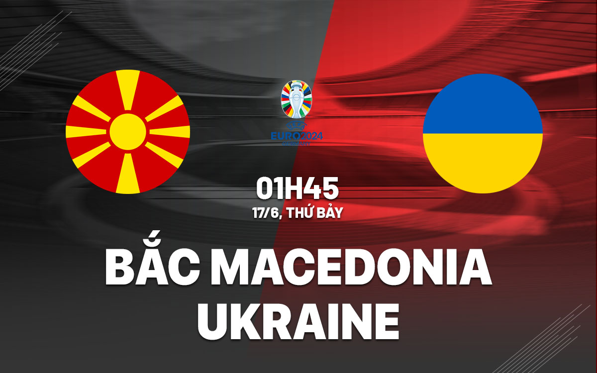 Nhận định bóng đá Bắc Macedonia vs Ukraine Vòng loại Euro 2024