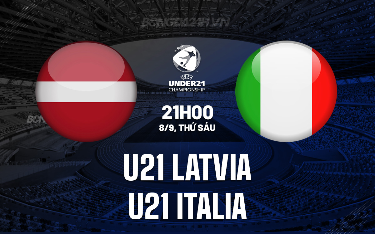 Nhận định U21 Latvia vs U21 Italia Vòng loại U21 Châu Âu
