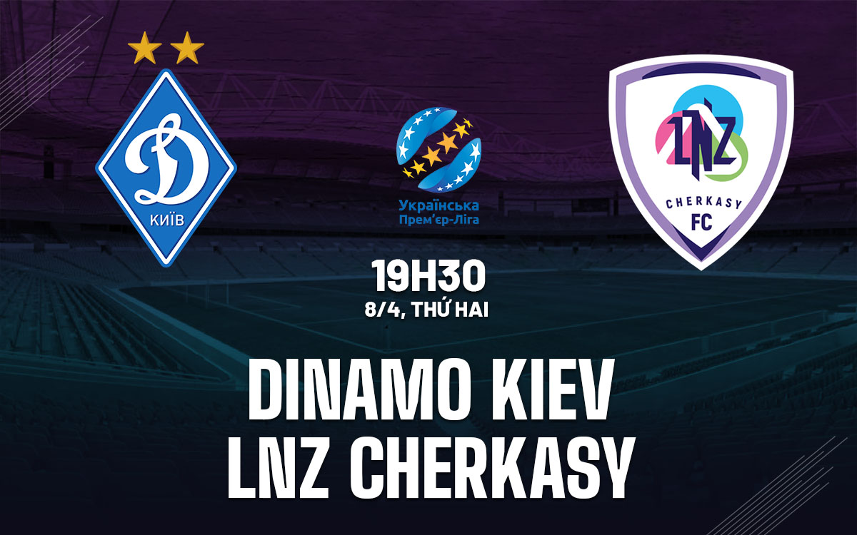 Nhận định bóng đá Dynamo Kiev vs LNZ Cherkasy VĐQG Ukraine