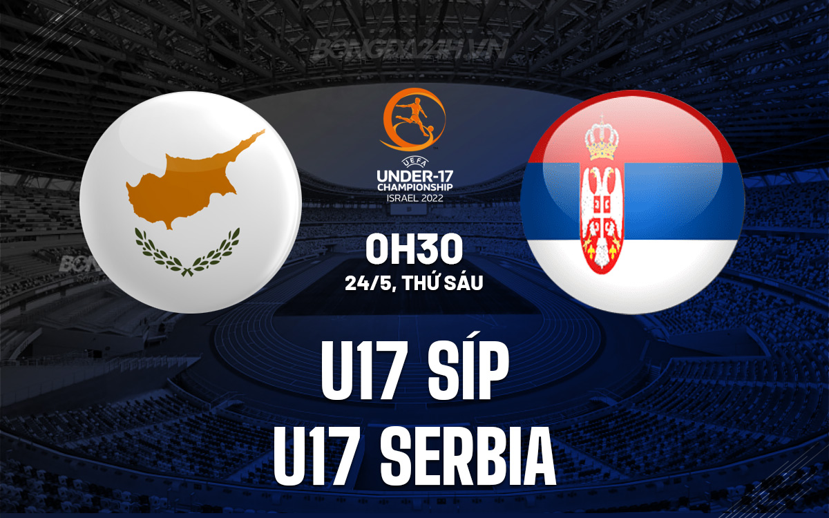 Nhận định bóng đá U17 Síp vs U17 Serbia U17 châu Âu 2024