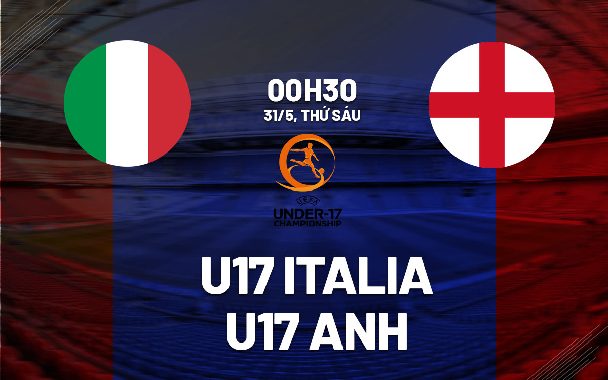 Nhận định bóng đá U17 Italia vs U17 Anh Euro hôm nay