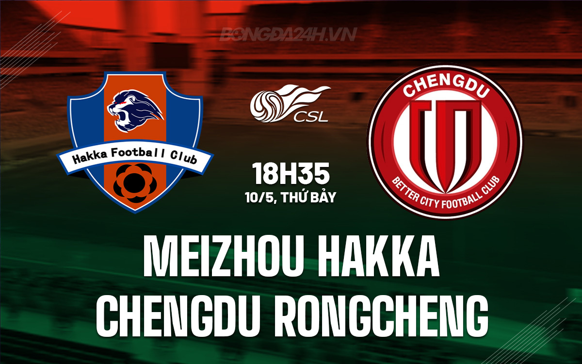 Nhận định Meizhou Hakka vs Chengdu Rongcheng VĐQG Trung Quốc 2025