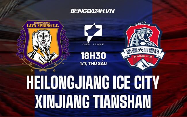 Nhận định nhận định Heilongjiang Ice City vs Xinjiang Tianshan Hạng