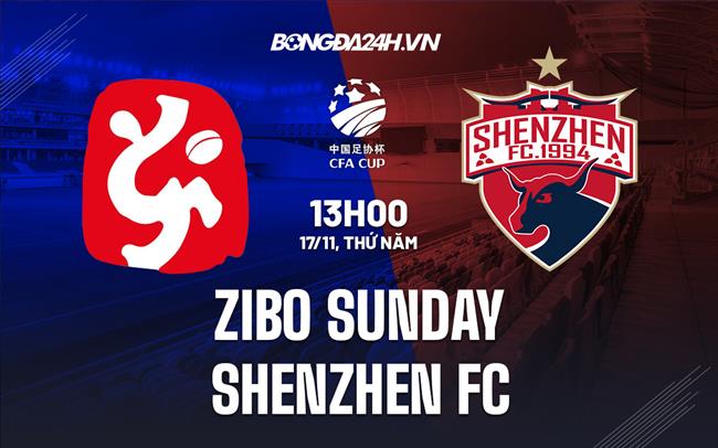 Nhận định nhận định Zibo Sunday vs Shenzhen FC Cúp Quốc gia TQ