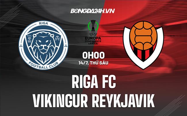 Nhận định Riga FC vs Vikingur Reykjavik 0h00 ngày 14/07 Conferenc
