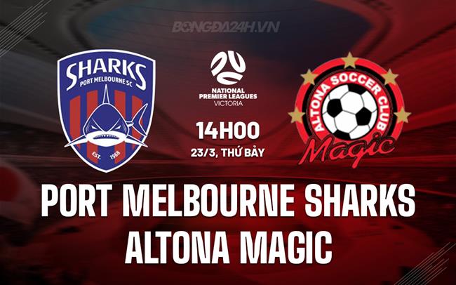 Nhận định bóng đá Port Melbourne Sharks vs Altona Magic hôm nay