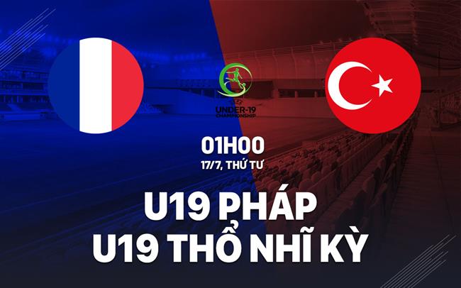 Nhận định bóng đá U19 Pháp vs U19 Thổ Nhĩ Kỳ Euro hôm nay
